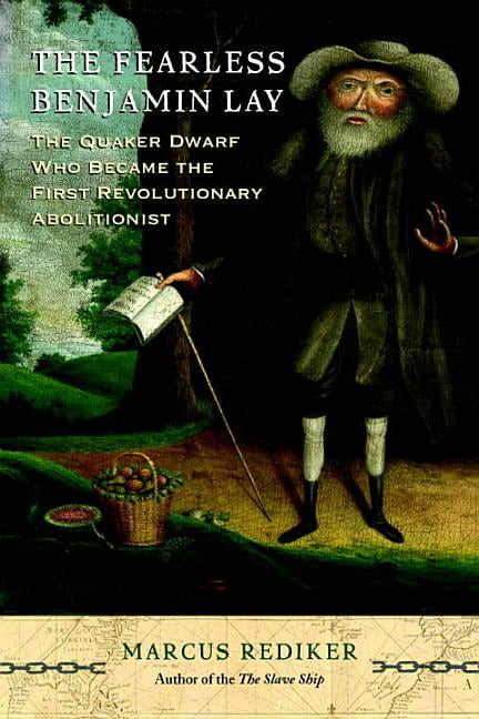 The Fearless Benjamin Lay : The Quaker Dwarf Who Became the First ...