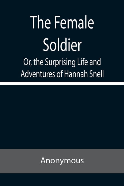 The Female Soldier Or, the Surprising Life and Adventures of Hannah ...