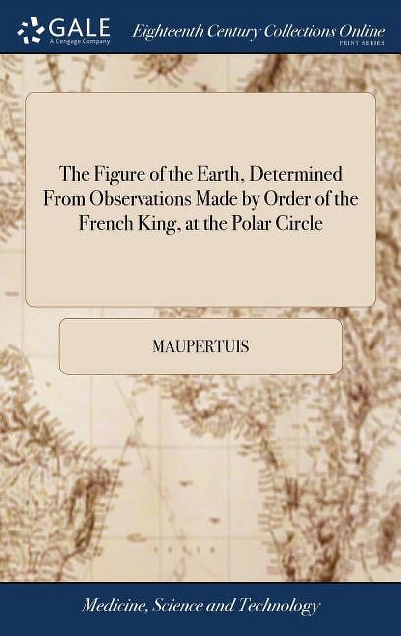 The Figure of the Earth, Determined From Observations Made by Order of ...