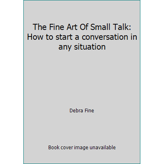 The Fine Art of Small Talk: How to Start a Conversation, Keep It Going ...