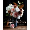 The Exquisite Book of Paper Flowers: A Guide to Making Unbelievably ...
