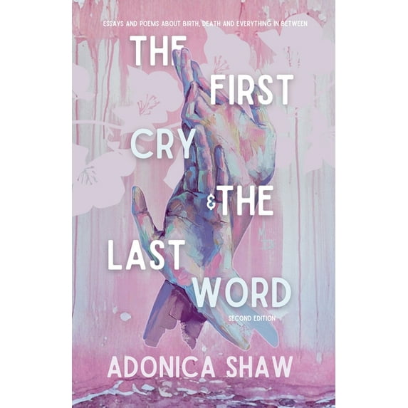 The First Cry & The Last Word: Essays and Poems About Birth, Death and ...