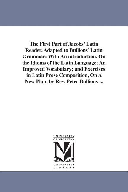 The First Part of Jacobs' Latin Reader. Adapted to Bullions' Latin ...