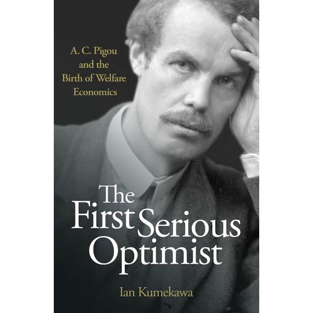 The First Serious Optimist: A. C. Pigou and the Birth of Welfare ...