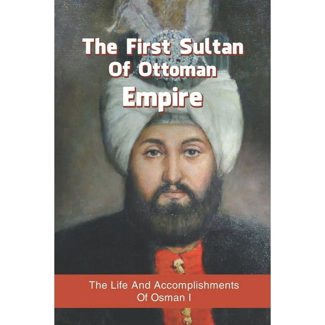 The First Sultan Of Ottoman Empire : The Life And Accomplishments Of ...