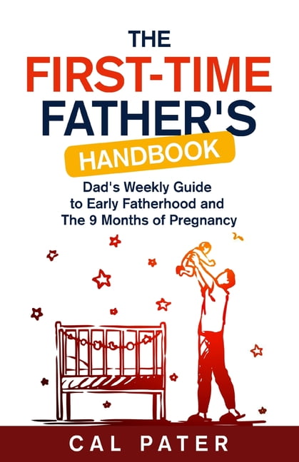The First-Time Father's Handbook : Dad's Weekly Guide To Early Fatherhood and The 9 Months of ...