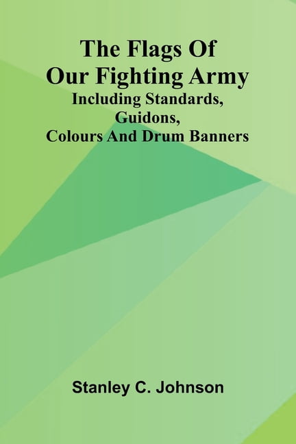The Flags of Our Fighting Army; Including standards, guidons, colours ...