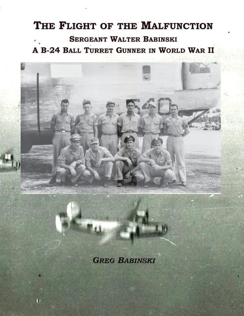 The Flight of the Malfunction: Sergeant Walter Babinski - A B-24 Ball ...