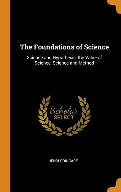The Foundations of Science : Science and Hypothesis, the Value of ...