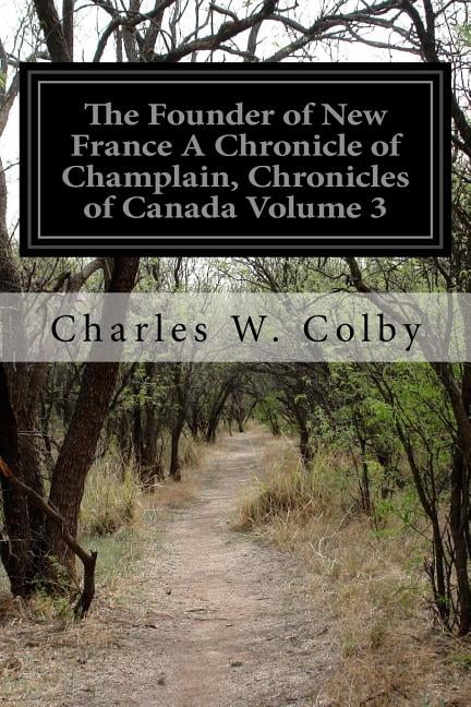The Founder of New France A Chronicle of Champlain, Chronicles of ...
