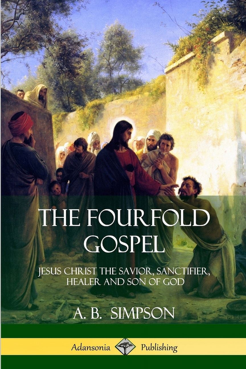 The Fourfold Gospel: Jesus Christ the Savior, Sanctifier, Healer and ...