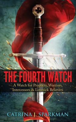 The Fourth Watch: A Watch for Prophets, Warriors, Intercessors ...