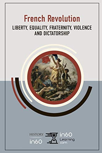 The French Revolution: Liberty, Equality, Fraternity, Violence and ...