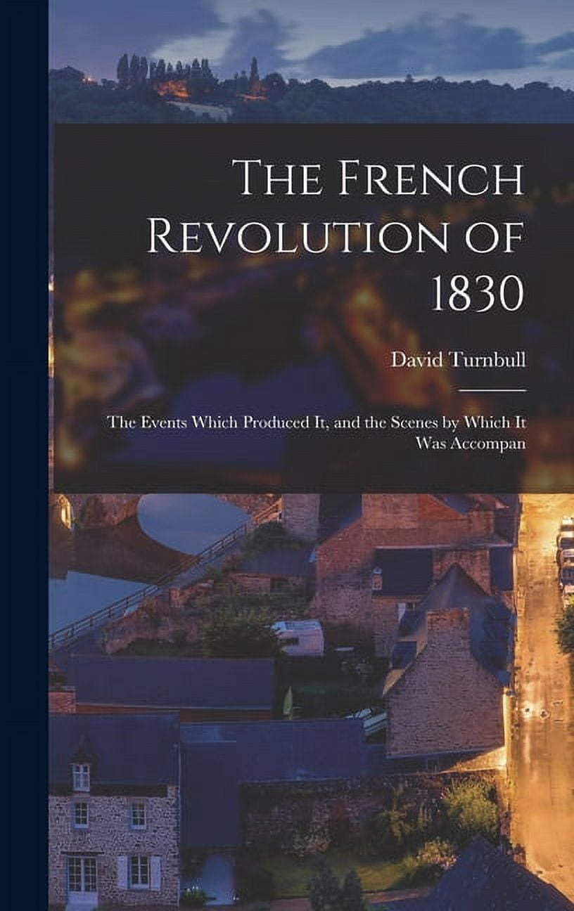 The French Revolution of 1830; the Events Which Produced it, and the ...