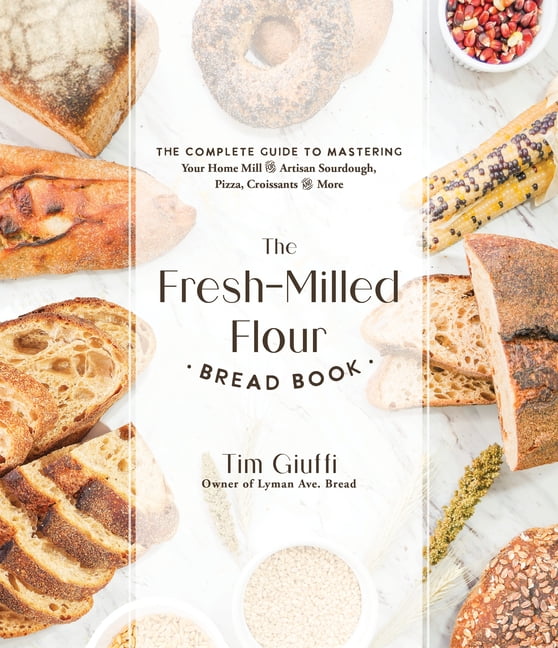 The Fresh-Milled Flour Bread Book : The Complete Guide to Mastering ...