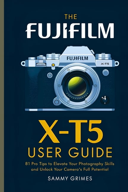 The Fujifilm X-T5 User Guide: 81 Pro Tips to Elevate Your Photography ...