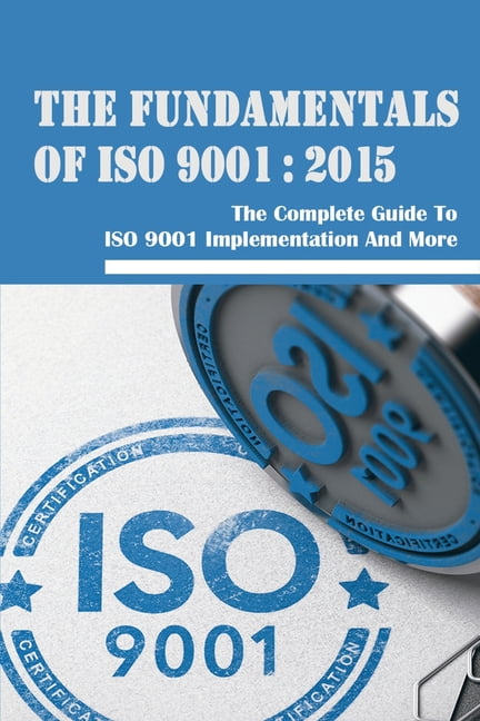 The Fundamentals Of ISO 9001 : 2015: The Complete Guide To ISO 9001 ... The Fundamentals Of ISO 9001 : 2015: The Complete Guide To ISO 9001 ...