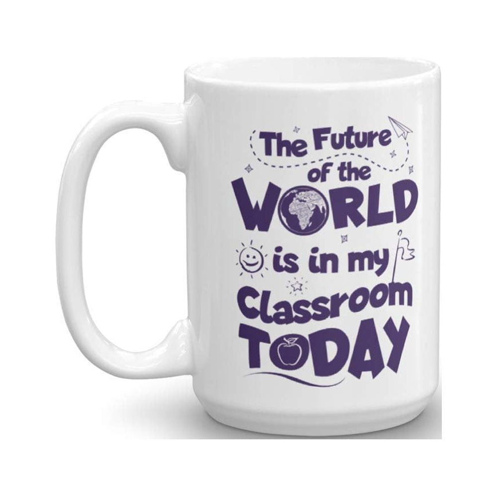 The Future Of The World Is In My Classroom Today Quotes Coffee & Tea ...