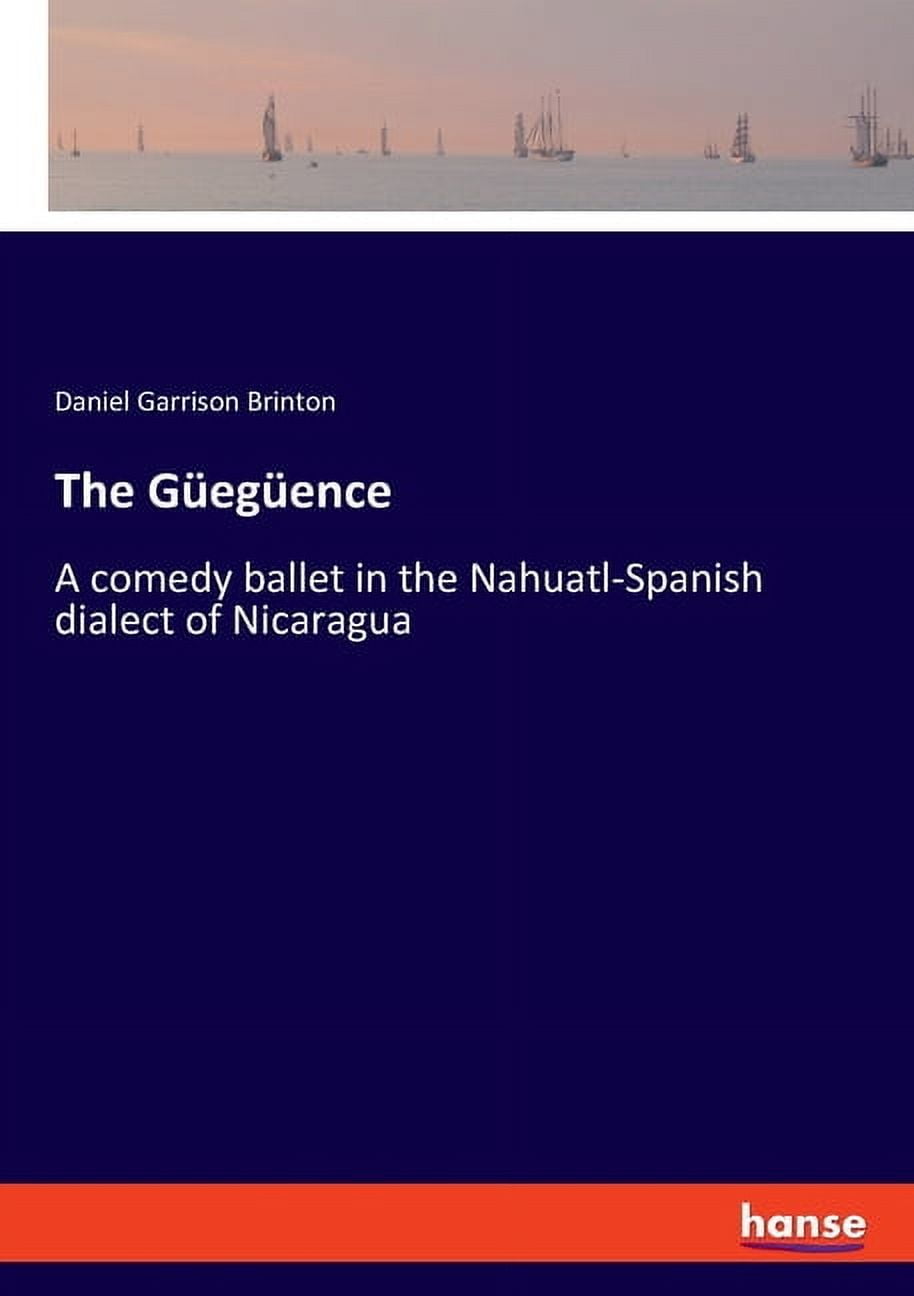 The GÃ¼egÃ¼ence: A comedy ballet in the Nahuatl-Spanish dialect of ...