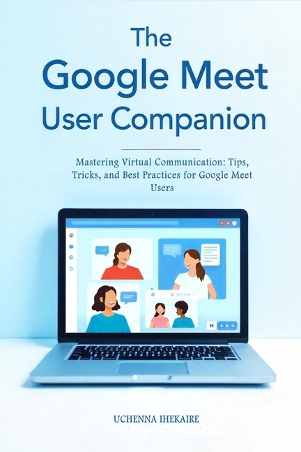 Google Workspace User Guides The GOOGLE MEET COMPANION: A Step-by-Step ...