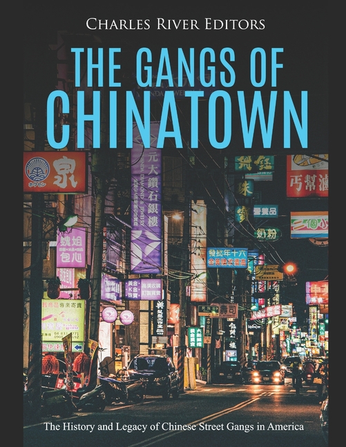 The Gangs of Chinatown: The History and Legacy of Chinese Street Gangs ...