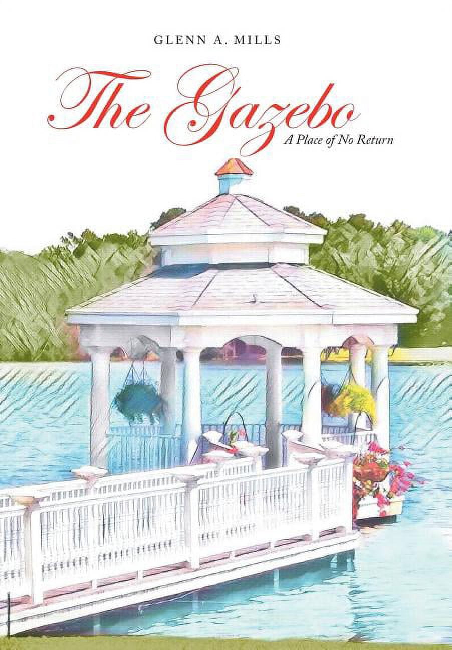 The Gazebo: A Place of No Return (Hardcover) by Glenn a Mills - Walmart.com