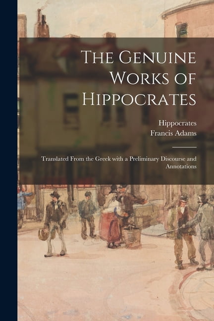 The Genuine Works of Hippocrates ; Translated From the Greek With a ...
