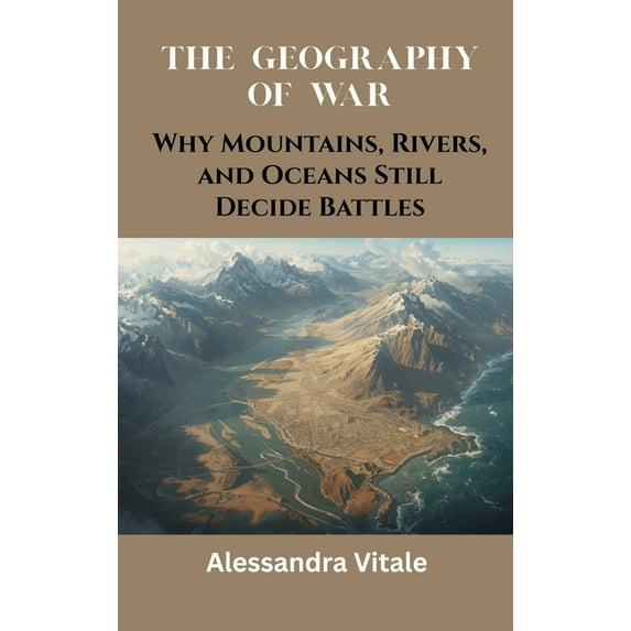 The Geography of War: Why Mountains, Rivers, and Oceans Still Decide ...