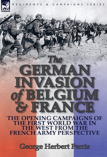 The German Invasion of Belgium & France: The Opening Campaigns of the ...