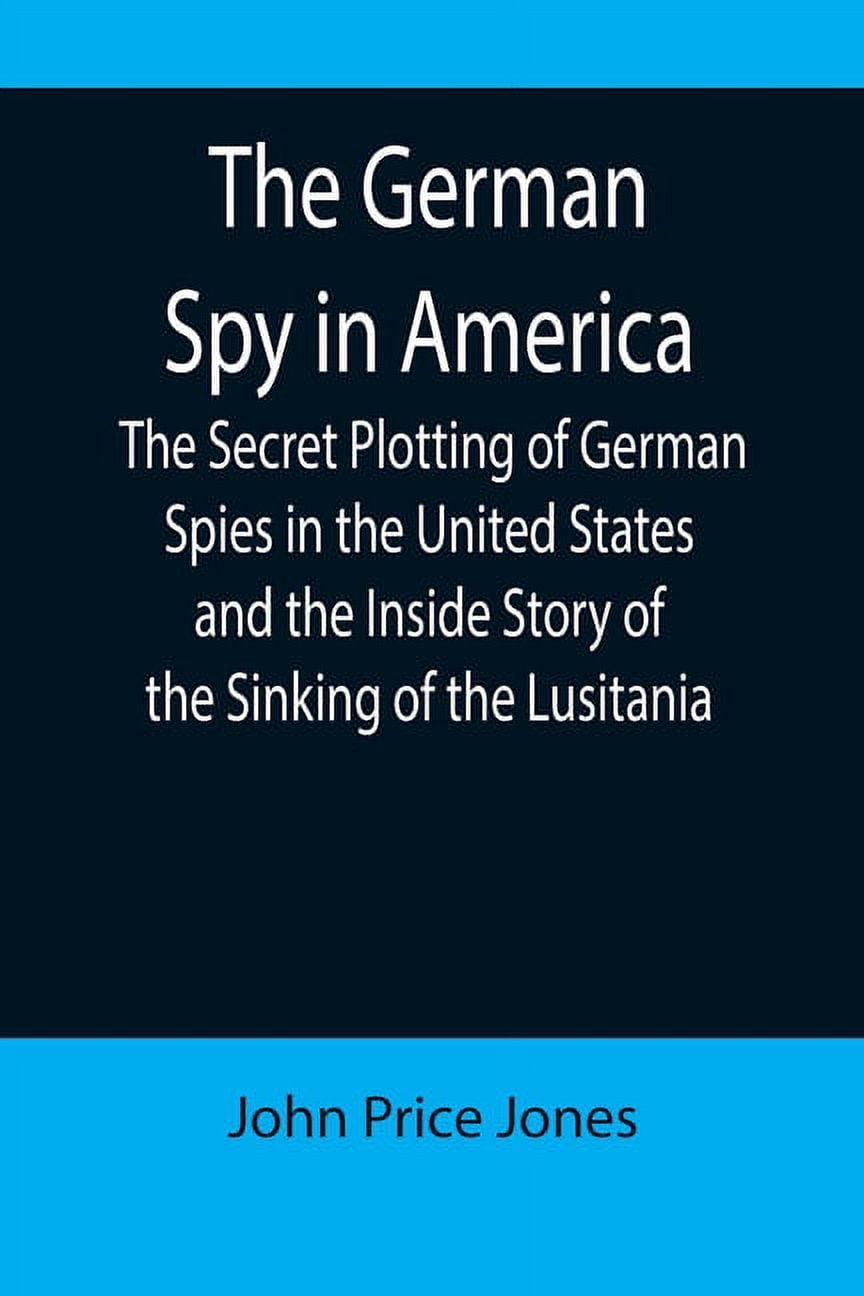 The German Spy in America; The Secret Plotting of German Spies in the ...