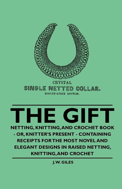 The Gift - Netting, Knitting, and Crochet Book - Or, Knitter's Present - Containing Receipts for ...