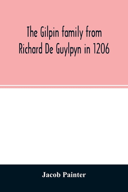The Gilpin family from Richard De Guylpyn in 1206: in a line to Joseph ...