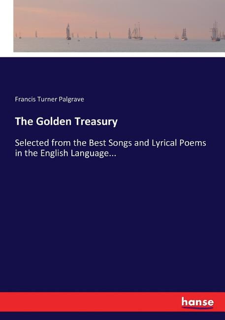 The Golden Treasury : Selected from the Best Songs and Lyrical Poems in ...