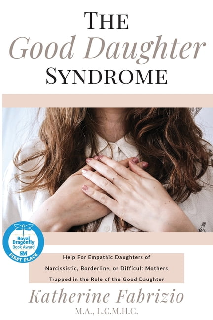 The Good Daughter Syndrome: Help For Empathic Daughters of Narcissistic ...