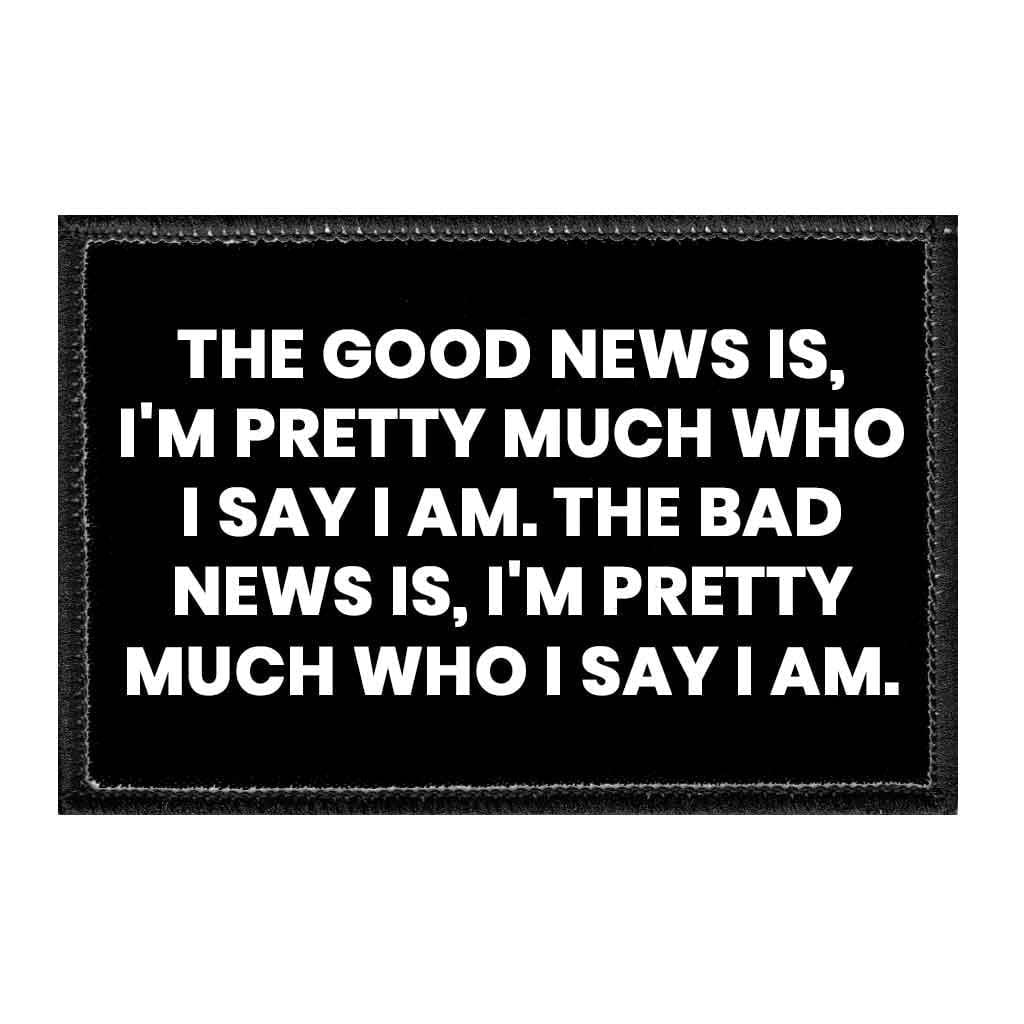 The Good News Is, I'm Pretty Much Who I Say I Am. The Bad News Is, I'm ...