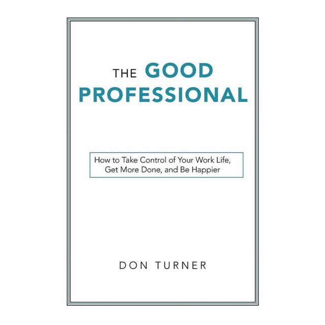 Good Professional : How to Take Control of Your Work Life, Get More ...