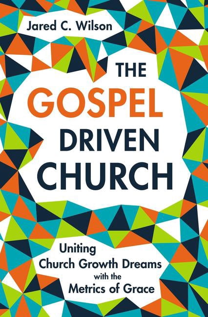 The Gospel-Driven Church: Uniting Church Growth Dreams with the Metrics ...
