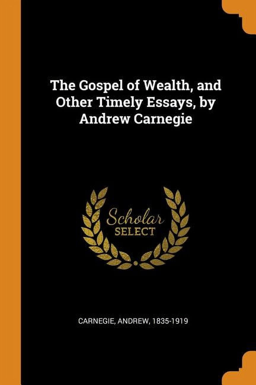 The Gospel of Wealth, and Other Timely Essays, by Andrew Carnegie ...