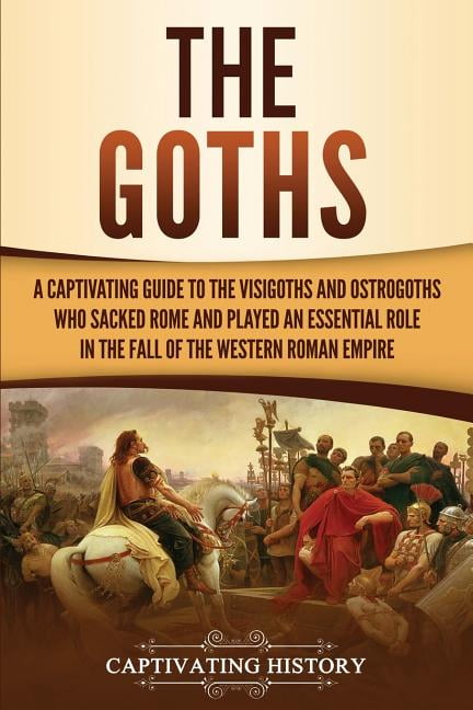 The Goths: A Captivating Guide to the Visigoths and Ostrogoths Who ...