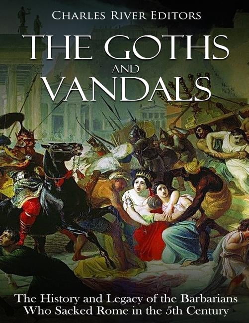 The Goths and Vandals: The History and Legacy of the Barbarians Who ...
