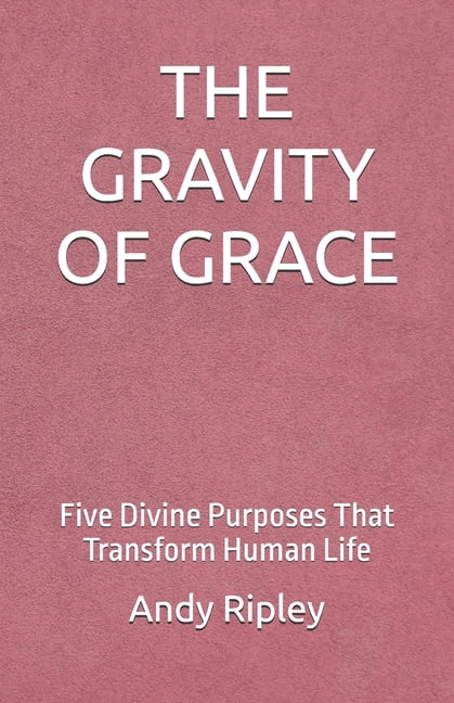The Gravity of Grace: Five Divine Purposes That Transform Human Life ...