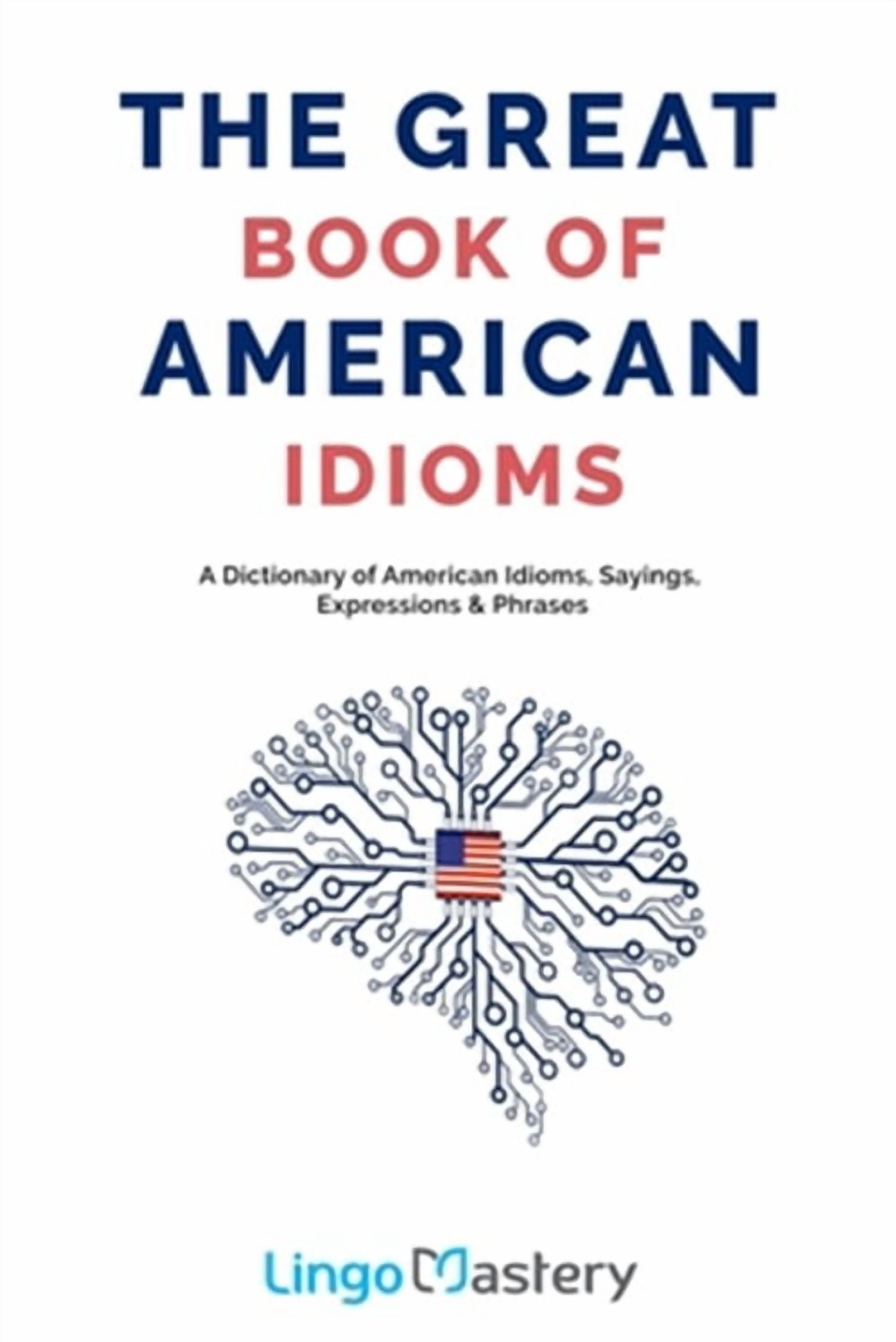The Great Book of American Idioms: A Dictionary of American Idioms ...