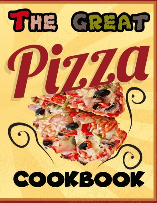 The Great Pizza Cookbook: The Great Italian-Style Pizza Cookbook, A ...