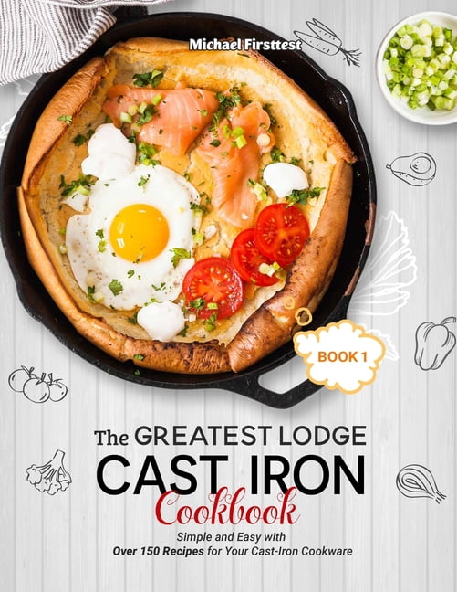 The Greatest Lodge Cast Iron Cookbook: Simple and Easy with Over 150 ...