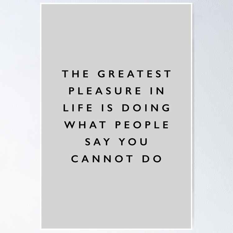 The Greatest Pleasure In Life Is Doing What People Say You Cannot Do ...