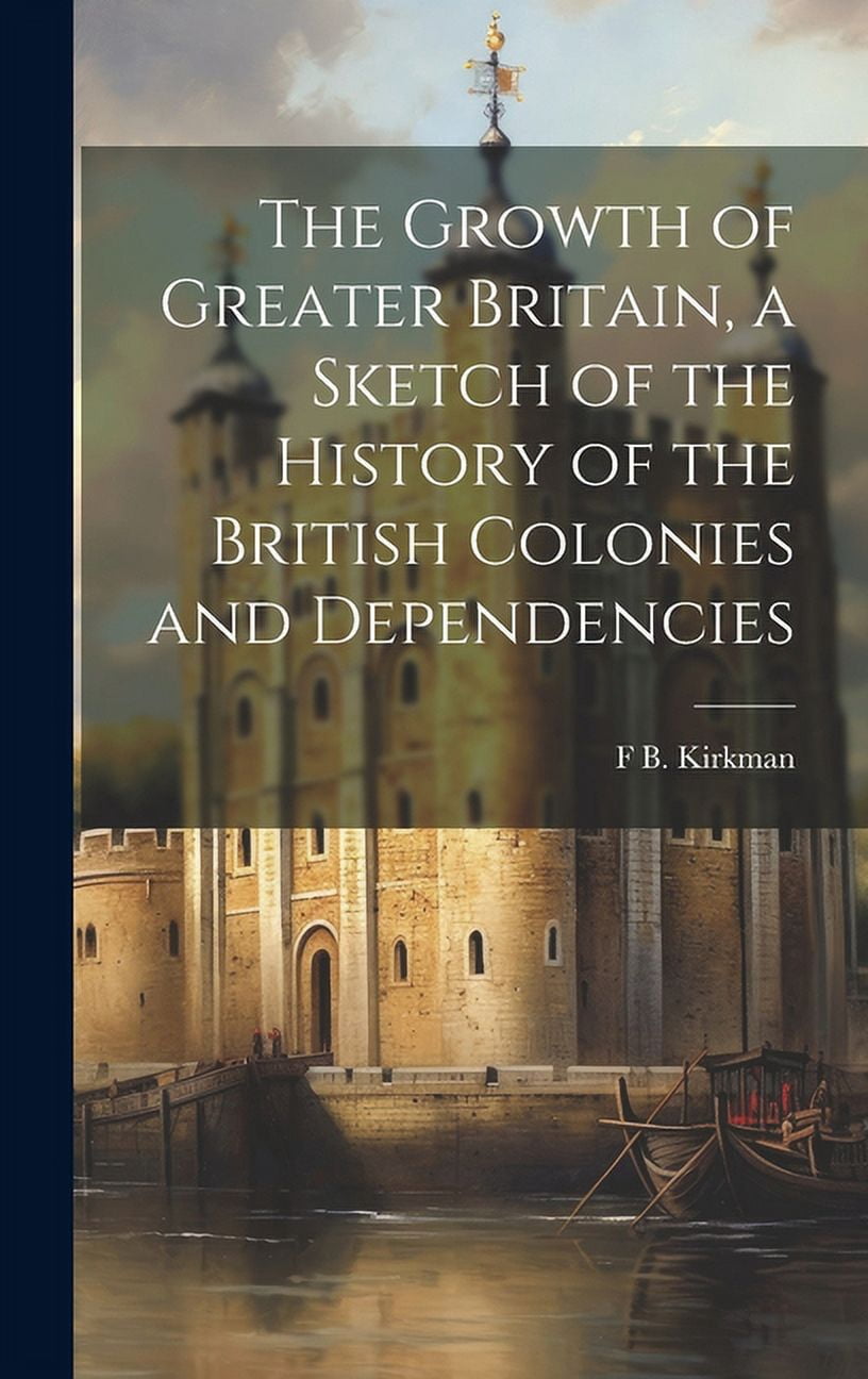 The Growth of Greater Britain, a Sketch of the History of the British ...