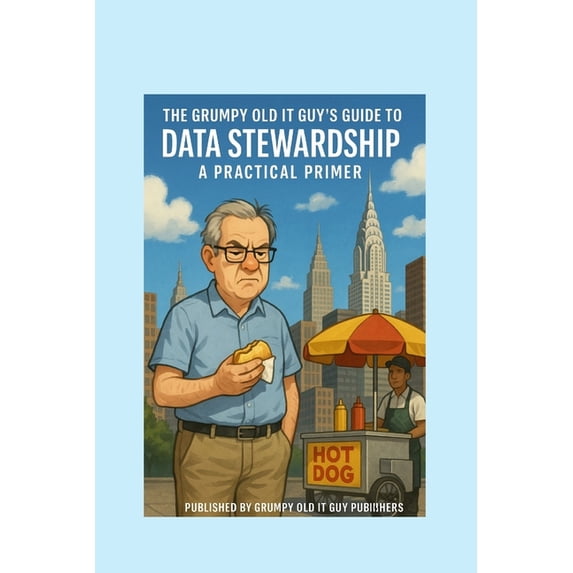 The Grumpy Old IT Guy Guide to Data Stewardship: A Grumpy Handbook ...