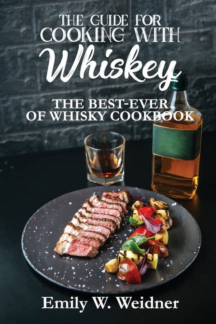 The Guide for Cooking with Whiskey: The Best-ever of Whisky Cookbook ...