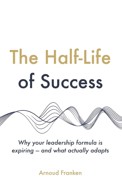 The Half-Life of Success: Why your leadership formula is expiring - and ...