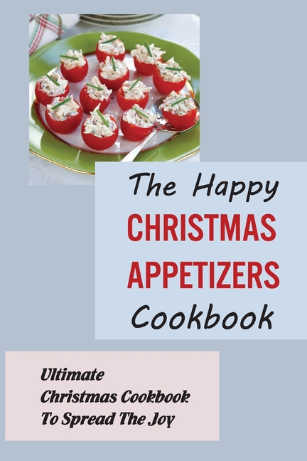 The Happy Christmas Appetizers Cookbook: Ultimate Christmas Cookbook To ...